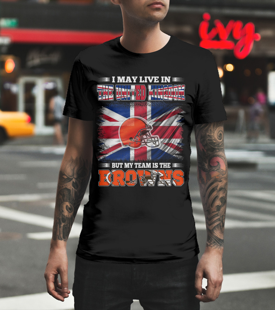 I May Live In The United Kingdom But My Team Is The Browns T-Shirt