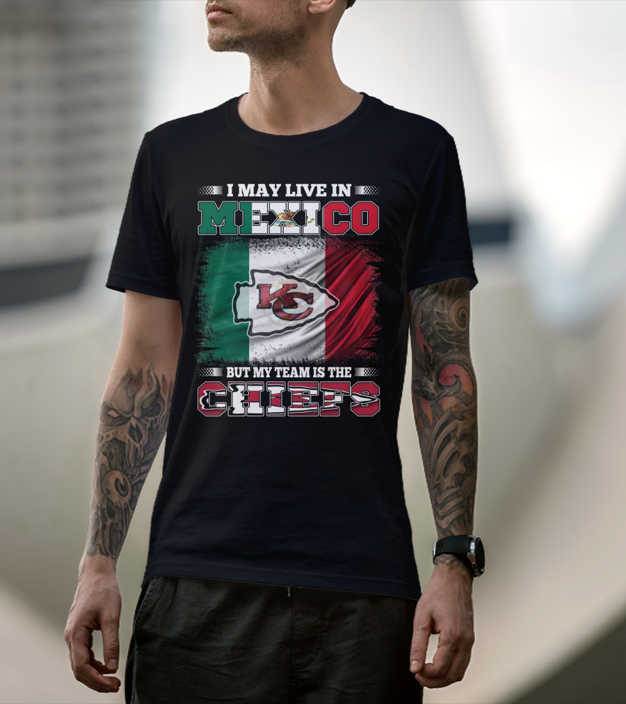 I May Live In Mexico But My Team Is The Kansas City Chiefs With Mexican Flag Background T-Shirt