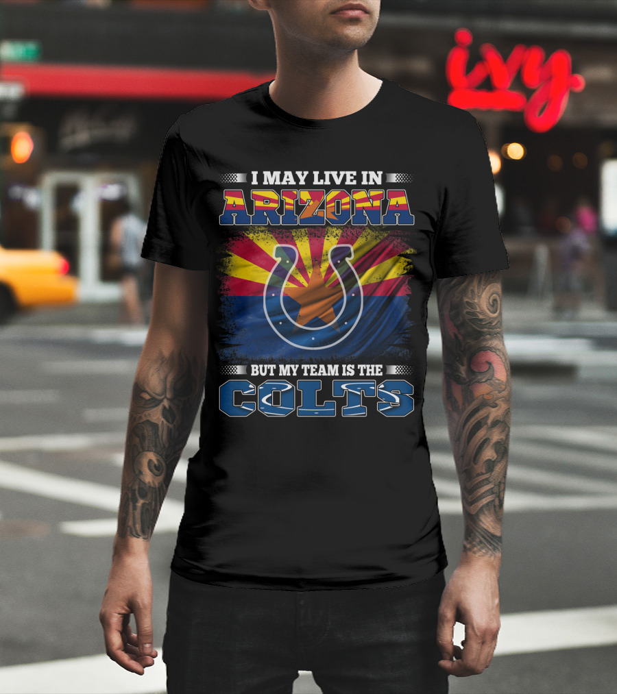 I May Live In Arizona But My Team Is The Colts T-Shirt