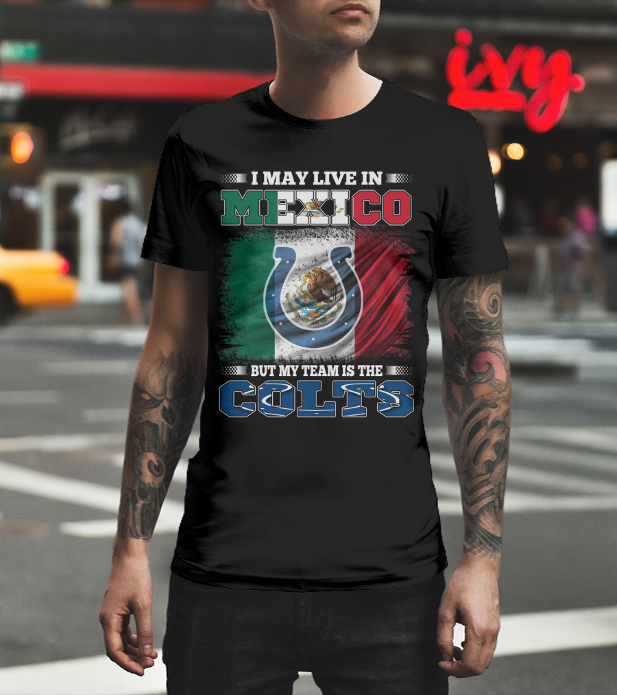 I May Live In Mexico But My Team Is The Colts T-Shirt