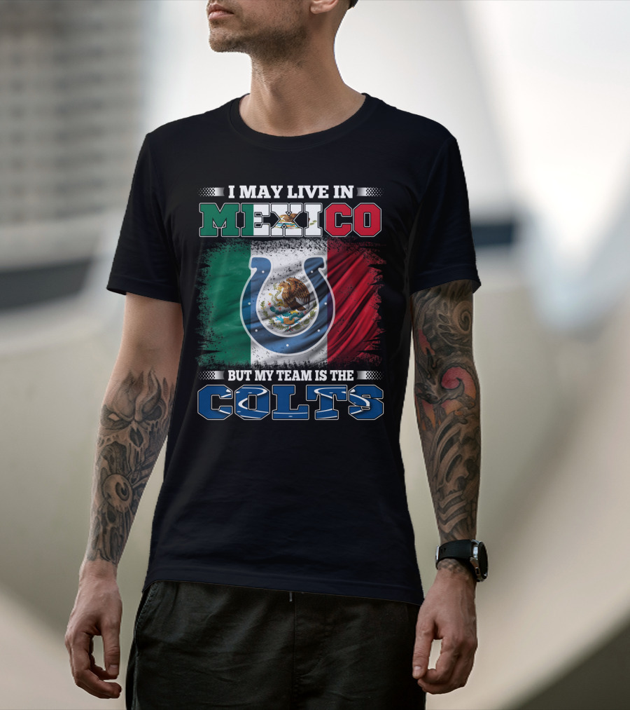 I May Live In Mexico But My Team Is The Colts T-Shirt