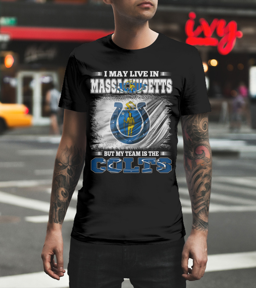 I May Live In Massachusetts But My Team Is The Colts T-Shirt