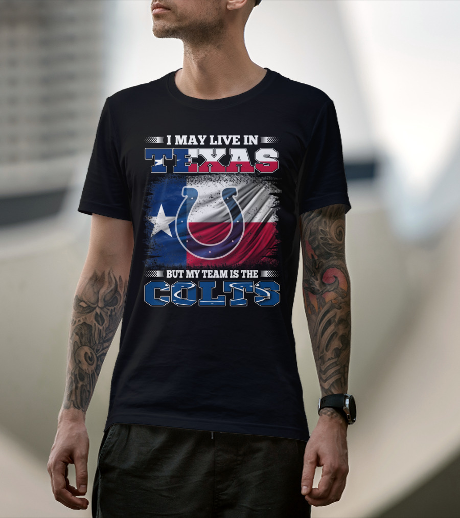 I May Live In Texas But My Team Is The Colts With Texas Flag And Horseshoe T-Shirt