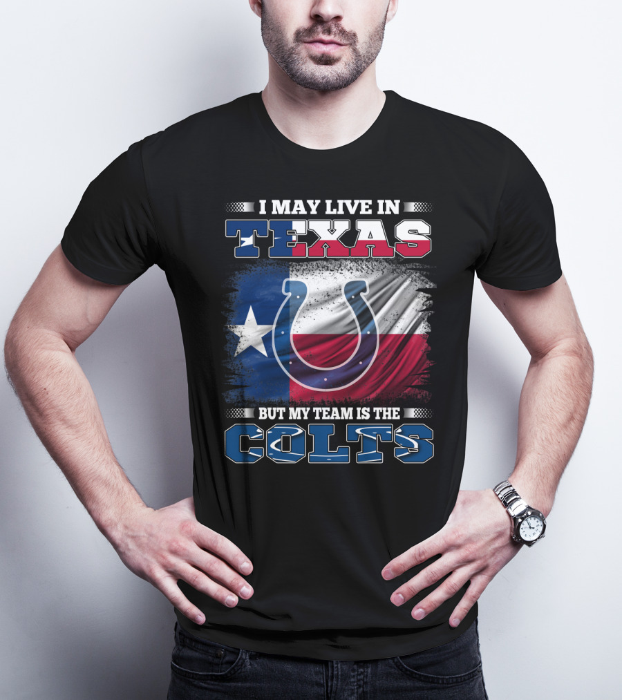 I May Live In Texas But My Team Is The Colts With Texas Flag And Horseshoe T-Shirt