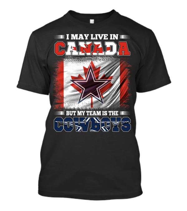 I May Live In Canada But My Team Is The Cowboys T-Shirt