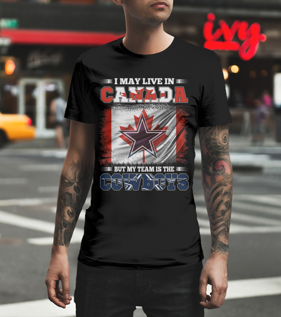 I May Live In Canada But My Team Is The Cowboys T-Shirt