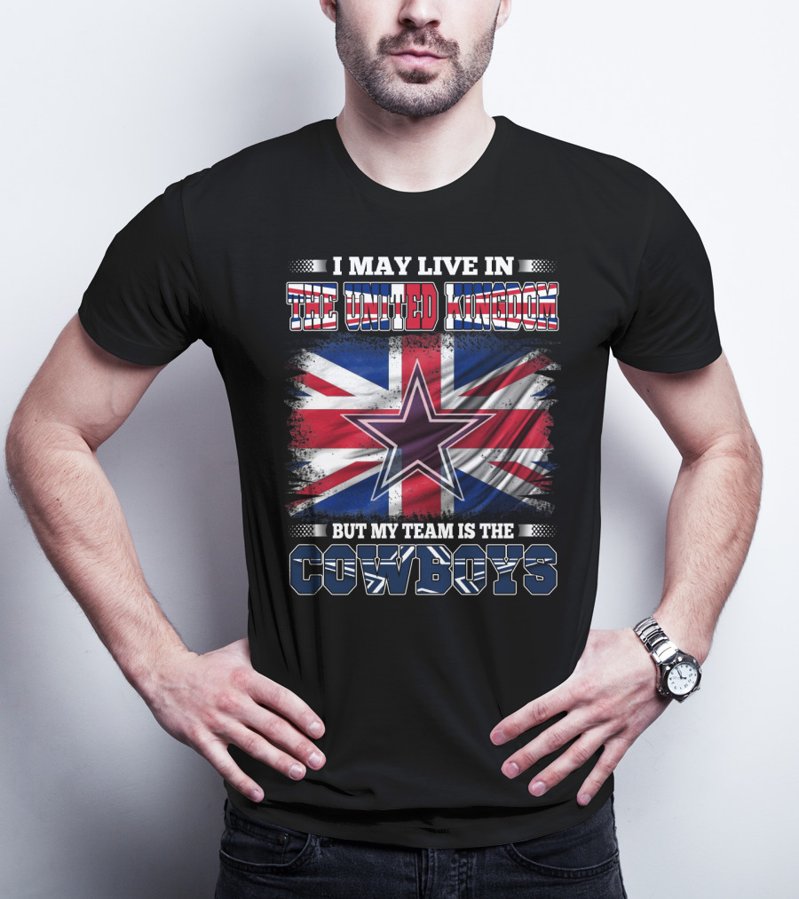I May Live In The United Kingdom But My Team Is The Cowboys T-Shirt