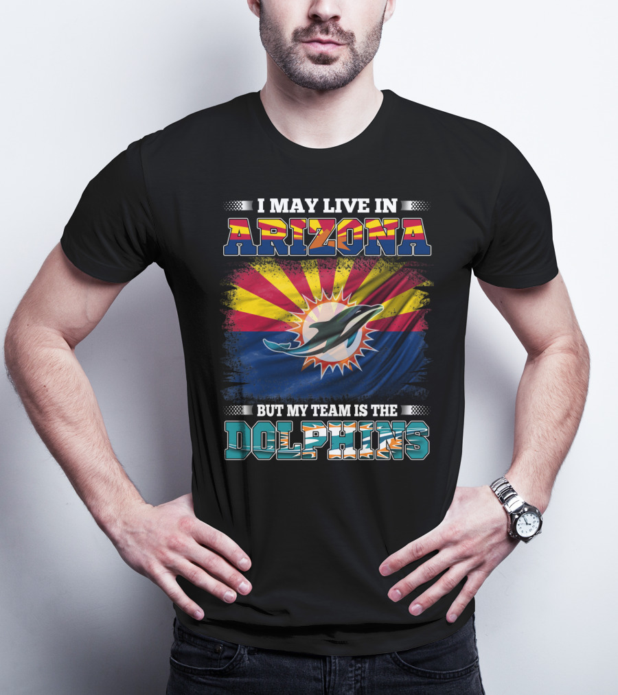I May Live In Arizona But My Team Is The Dolphins T-Shirt