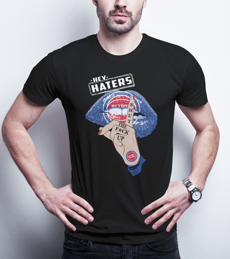 Hey Haters Detroit Pistons Shut The F**K Up T-Shirt