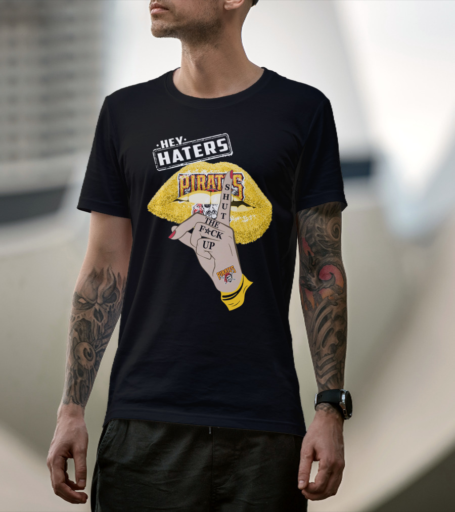 Hey Haters Pittsburgh Pirates Shut The F**K Up T-Shirt