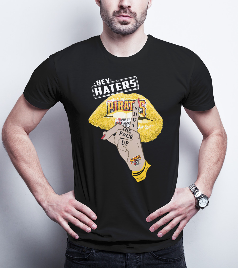 Hey Haters Pittsburgh Pirates Shut The F**K Up T-Shirt