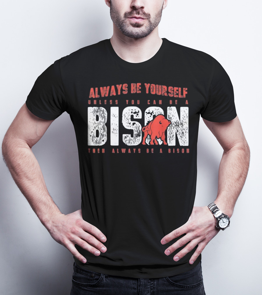 Always Be Yourself Unless You Can Be A Bison Then Always Be A Bison T-Shirt
