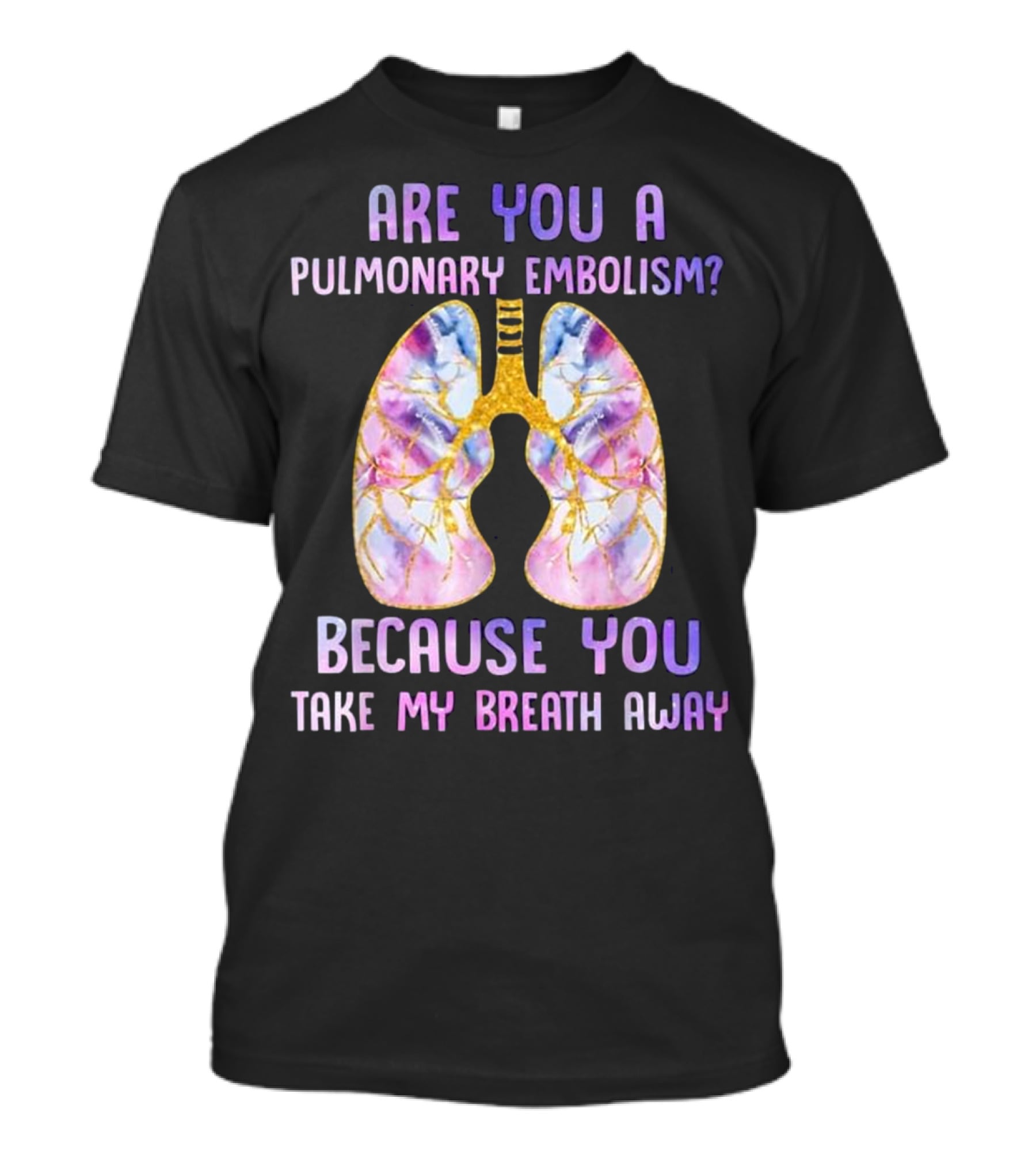 Are You A Pulmonary Embolism Because You Take My Breath Away Lungs T-Shirt