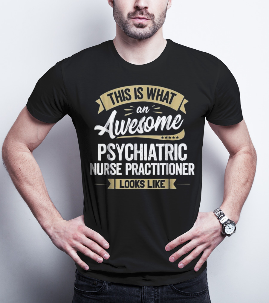This Is What An Awesome Psychiatric Nurse Practitioner Looks Like T-Shirt