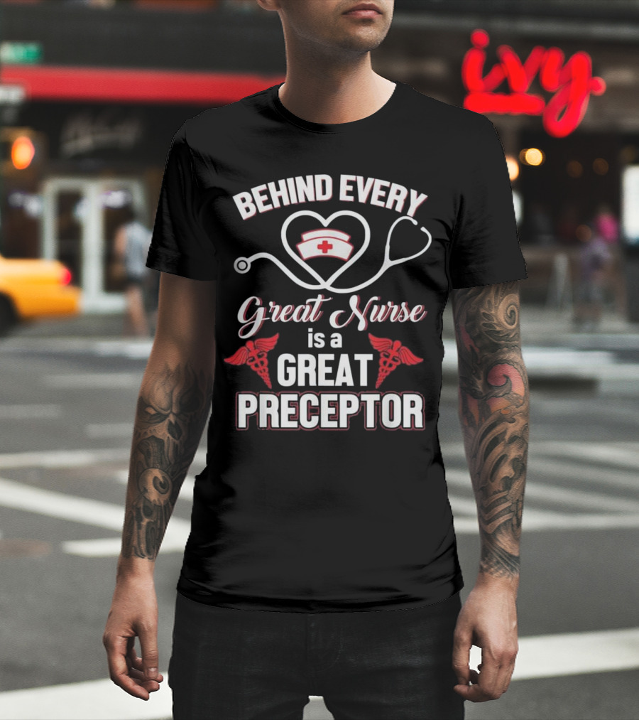 Behind Every Great Nurse Is A Great Preceptor Stethoscope Nurse Hat Caduceus T-Shirt