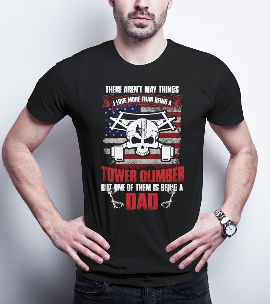 There Aren't Many Things I Love More Than Being A Tower Climber But One Of Them Is Being A Dad T-Shirt