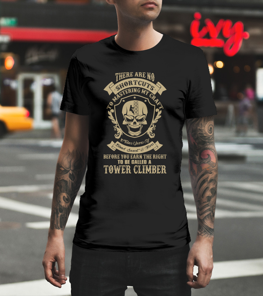 There Are No Shortcuts To Mastering My Craft It Takes Years Of Blood Sweat And Tears Before You Earn The Right To Be Called A Tower Climber T-Shirt