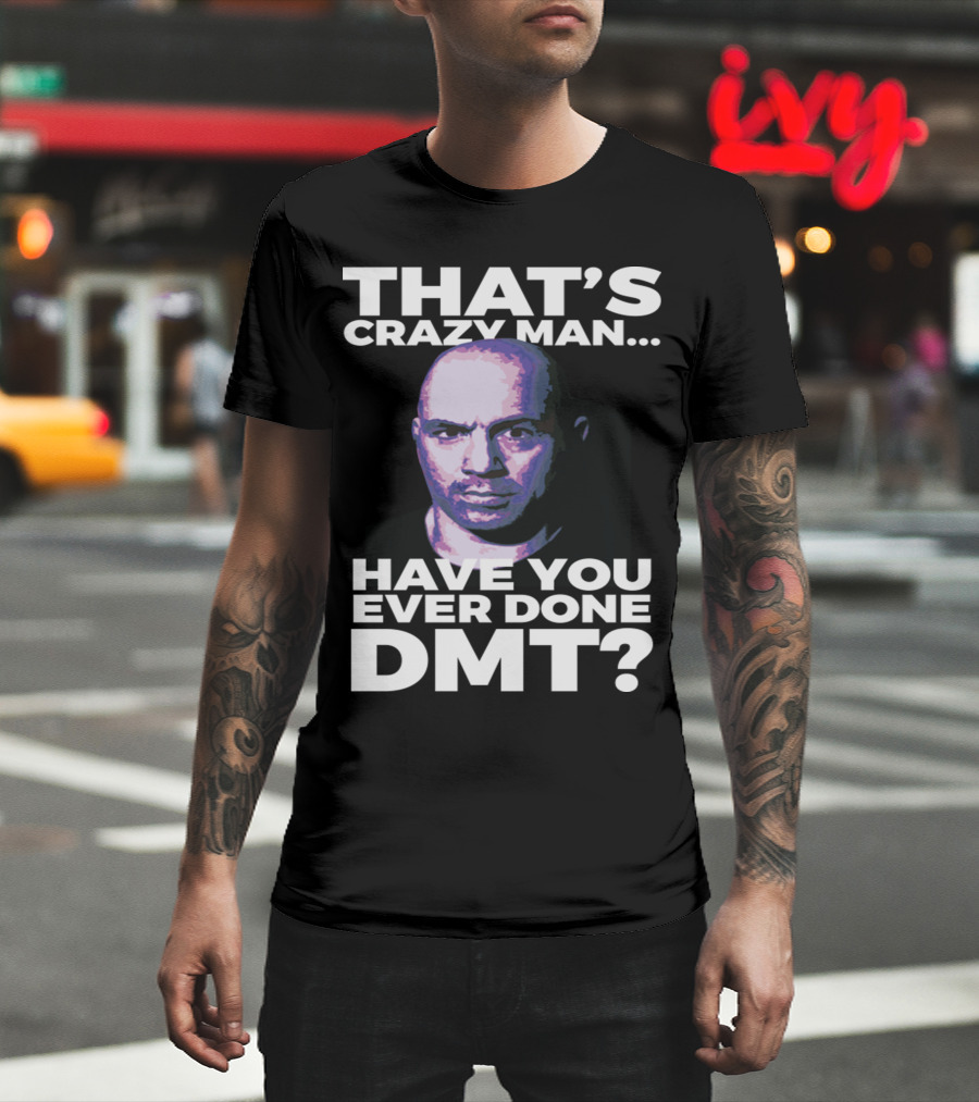 That's Crazy Man Have You Ever Done Dmt T-Shirt