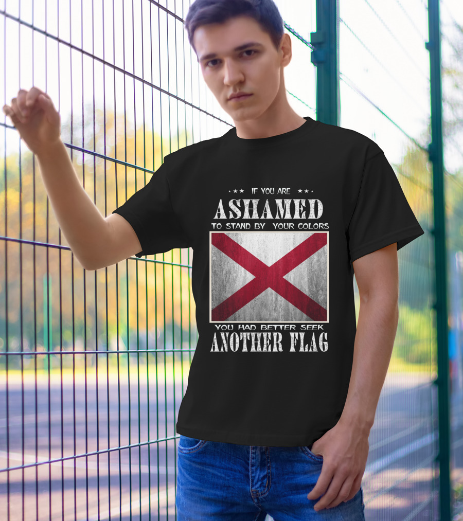 IF YOU ARE ASHAMED TO STAND BY YOUR COLORS YOU HAD BETTER SEEK ANOTHER FLAG T-Shirt