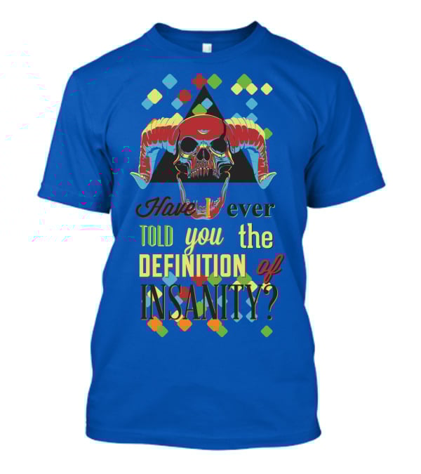 Have You Ever Told You The Definition Of Insanity T-Shirt