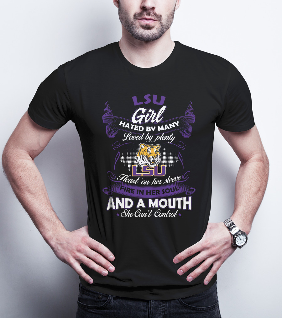 Lsu Girl Hated By Many Loved By Plenty Heart On Her Sleeve Fire In Her Soul And A Mouth She Can't Control T-Shirt