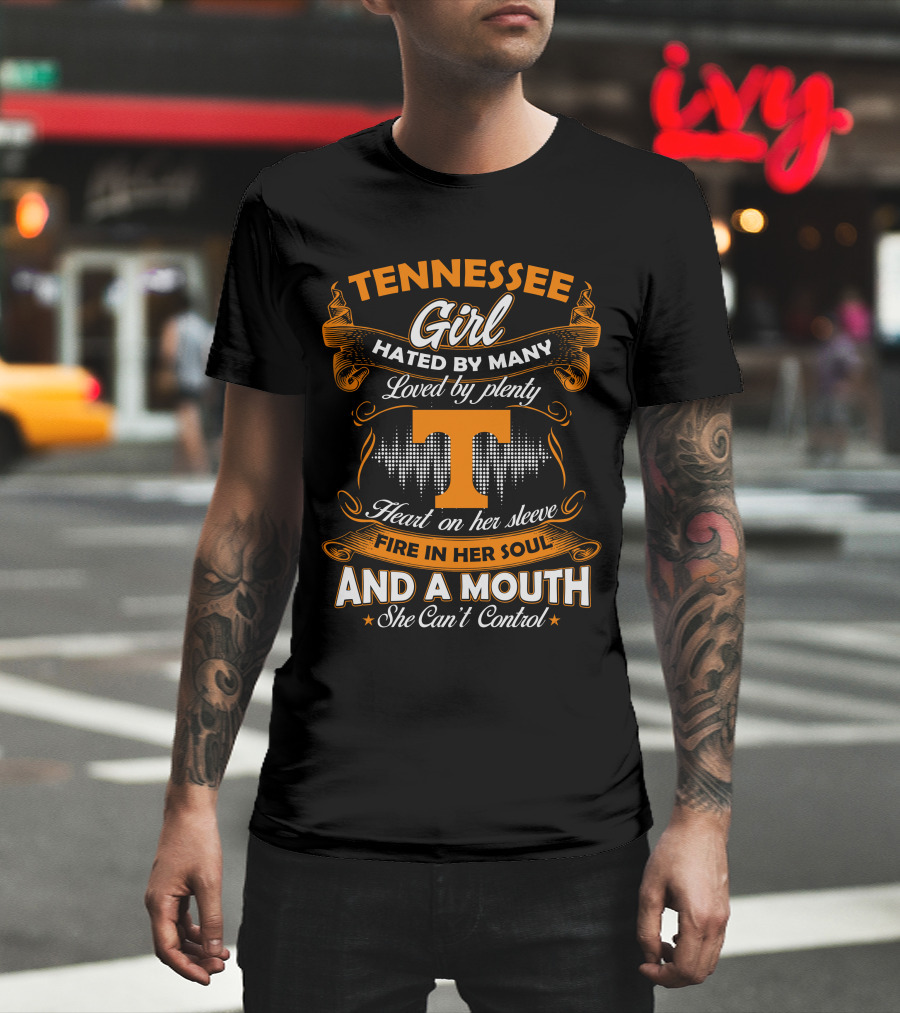Tennessee Girl Hated By Many Loved By Plenty Heart On Her Sleeve Fire In Her Soul And A Mouth She Can't Control T-Shirt