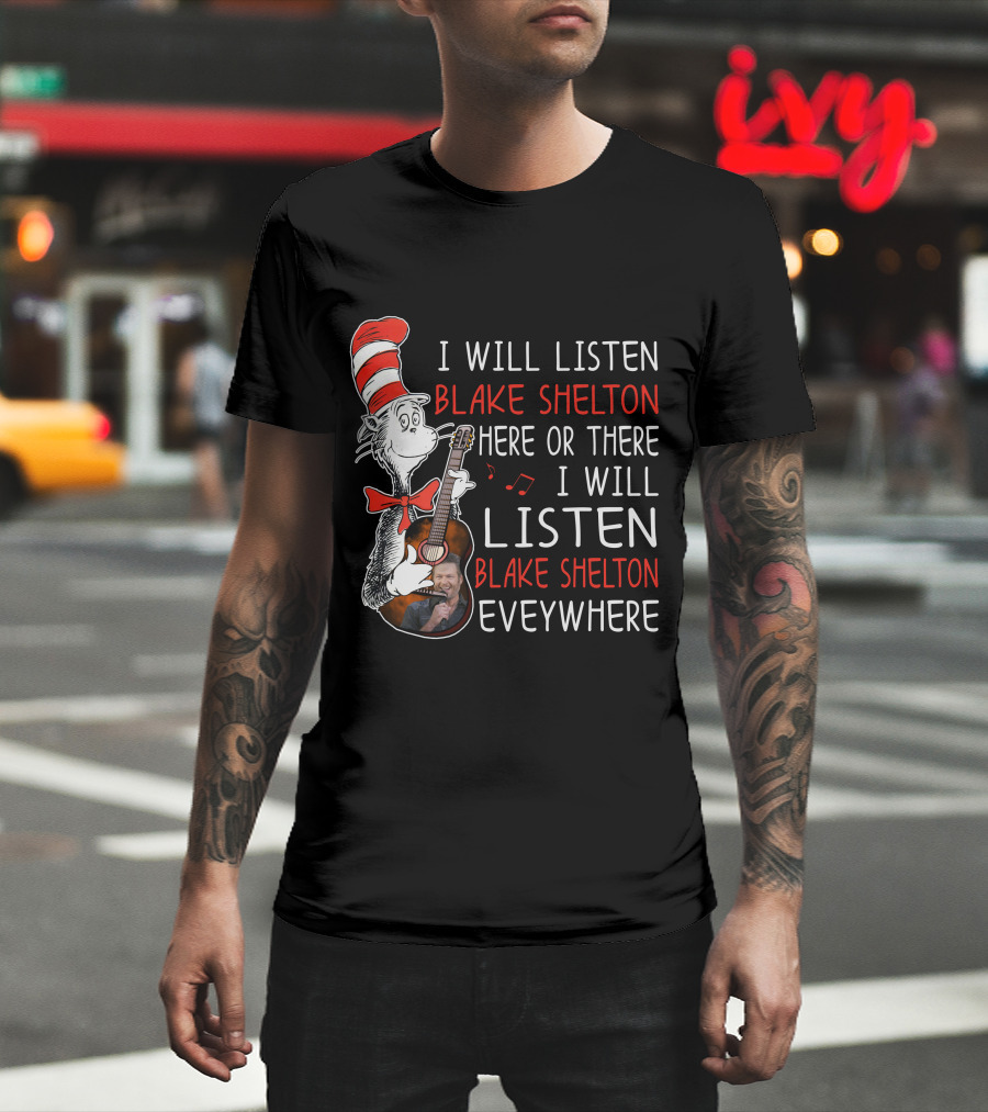 I Will Listen Blake Shelton Here Or There I Will Listen Blake Shelton Everywhere T-Shirt