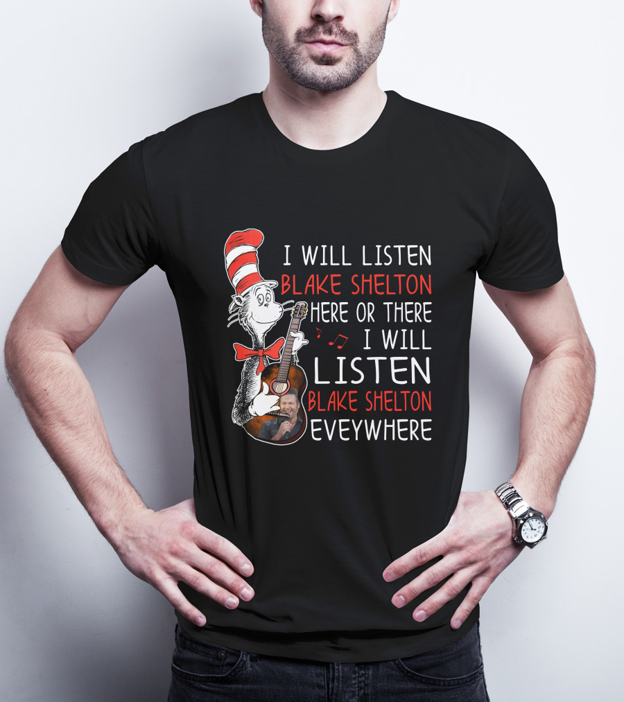 I Will Listen Blake Shelton Here Or There I Will Listen Blake Shelton Everywhere T-Shirt