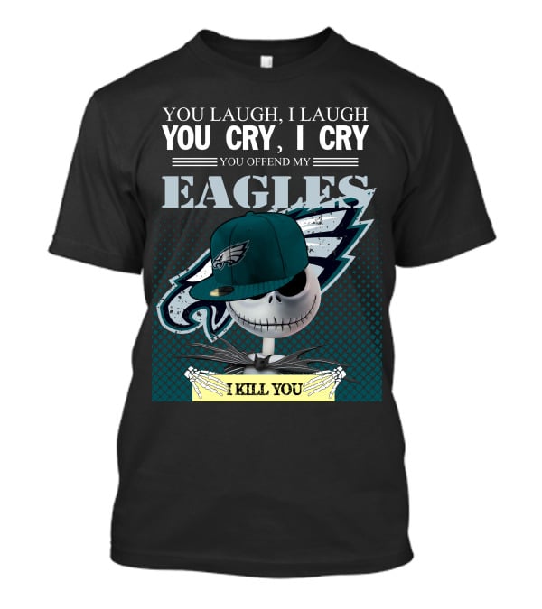 YOU LAUGH YOU CRY YOU OFFEND MY EAGLES I KILL YOU T-Shirt