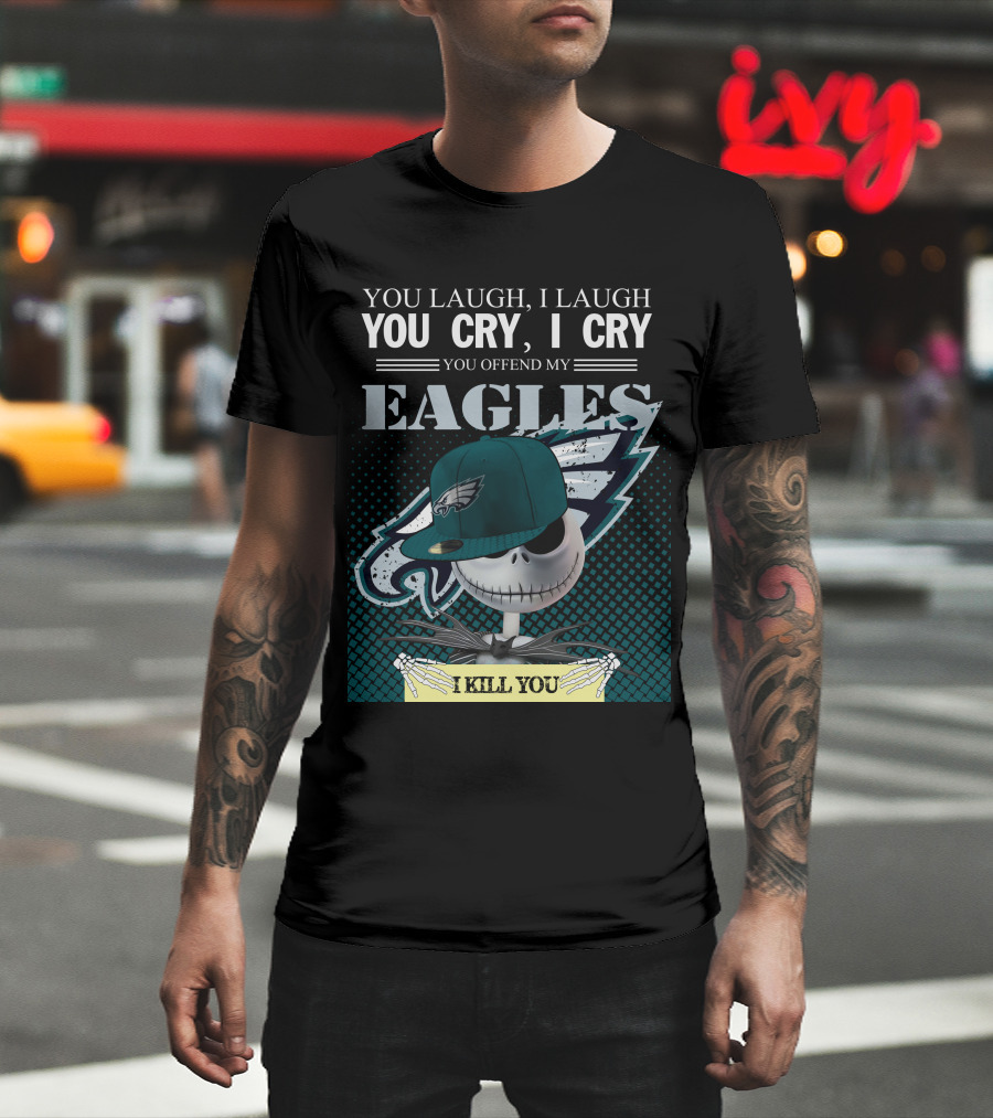 YOU LAUGH YOU CRY YOU OFFEND MY EAGLES I KILL YOU T-Shirt