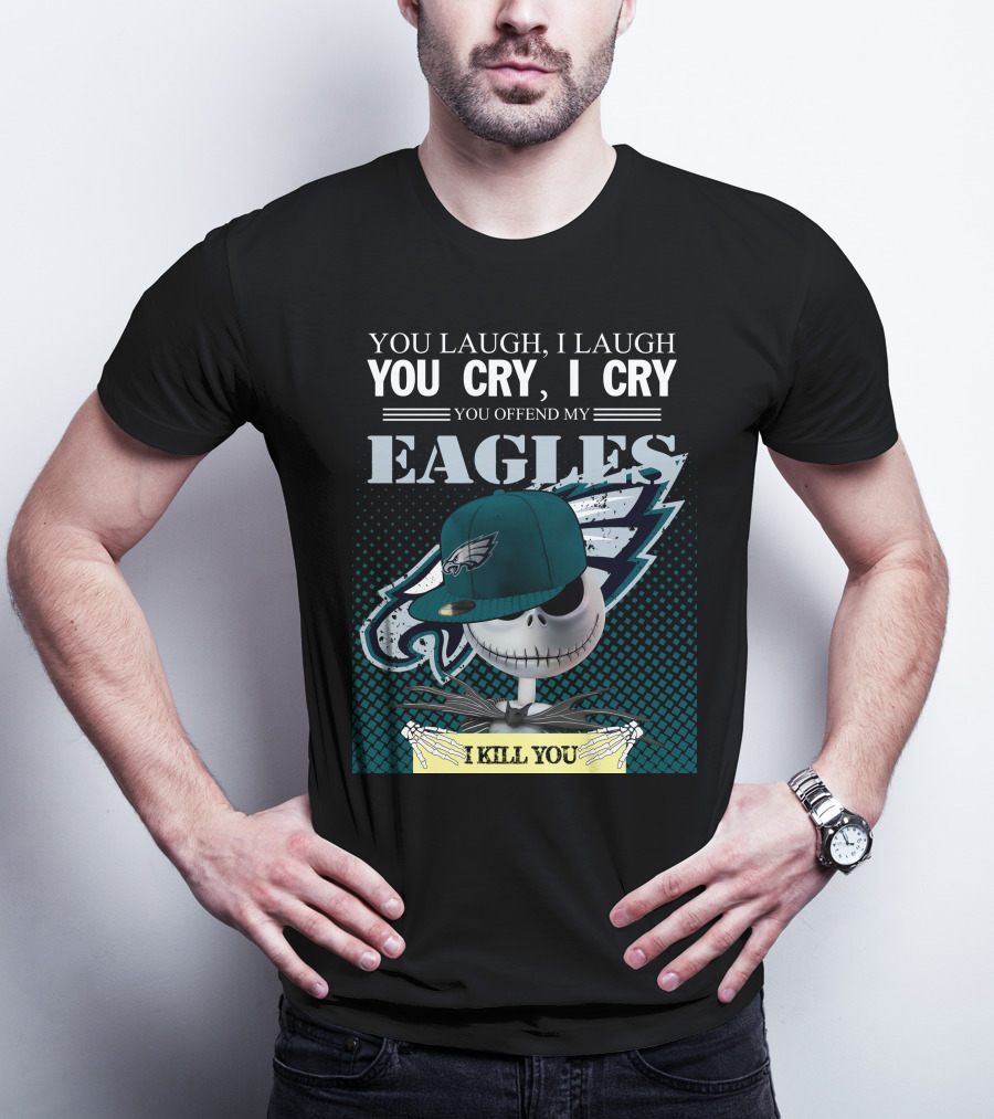 YOU LAUGH YOU CRY YOU OFFEND MY EAGLES I KILL YOU T-Shirt
