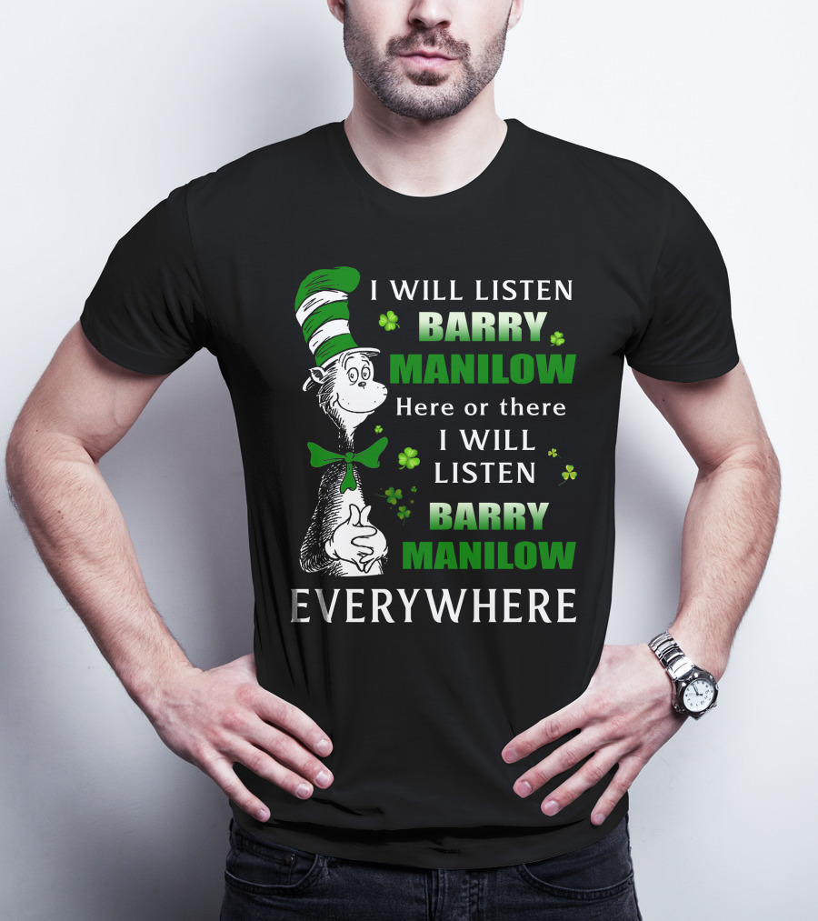 I Will Listen Barry Manilow Here Or There I Will Listen Barry Manilow Everywhere Dr Seuss Inspired Patrick's Day Elements T-Shirt