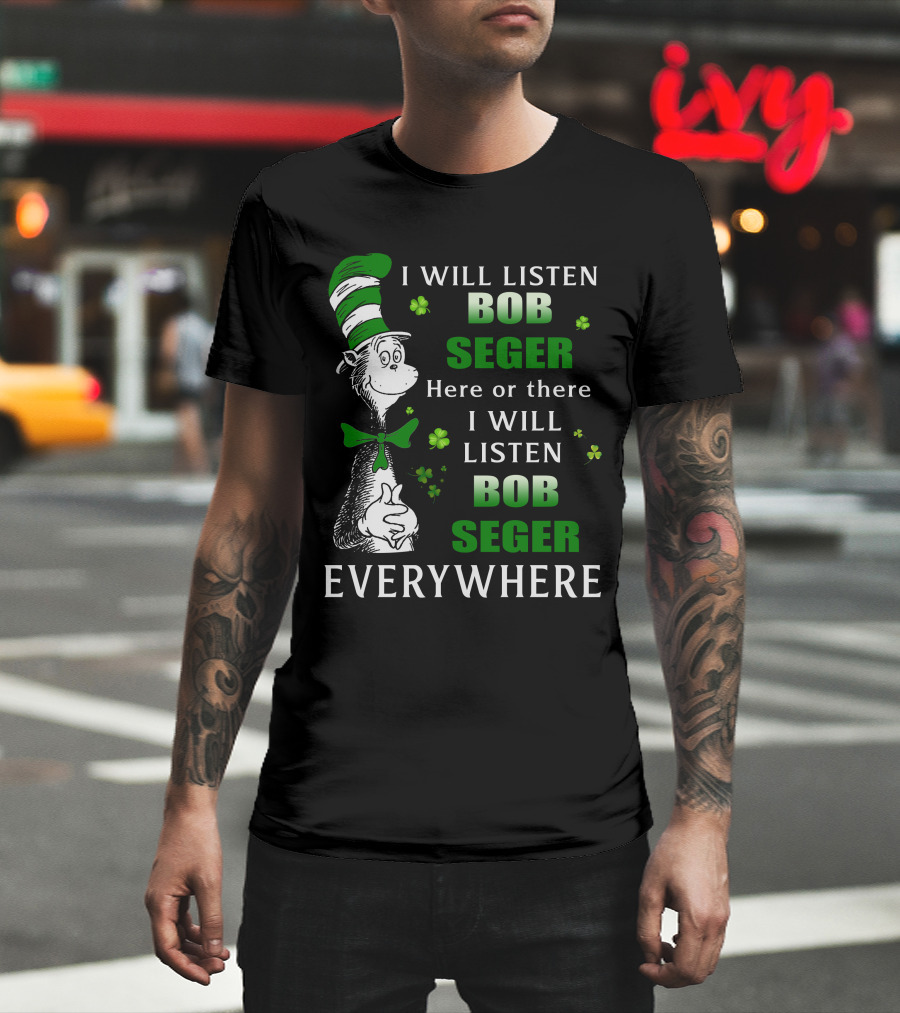 I Will Listen Bob Seger Here Or There I Will Listen Bob Seger Everywhere Dr Seuss Patrick's Day T-Shirt