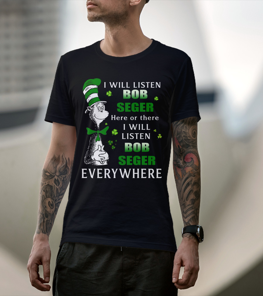 I Will Listen Bob Seger Here Or There I Will Listen Bob Seger Everywhere Dr Seuss Patrick's Day T-Shirt