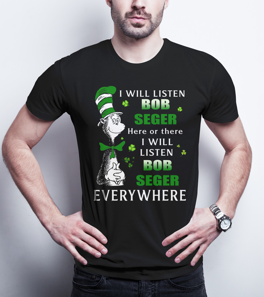 I Will Listen Bob Seger Here Or There I Will Listen Bob Seger Everywhere Dr Seuss Patrick's Day T-Shirt