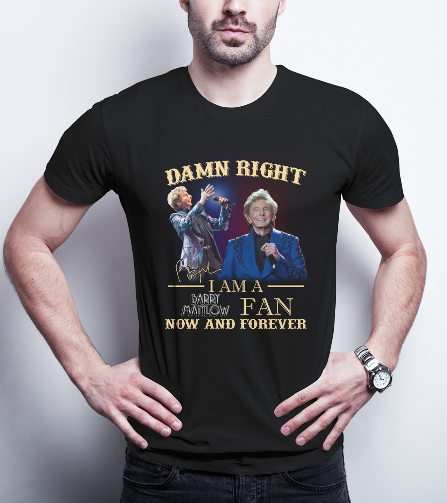 Damn Right I Am A Barry Manilow Fan Now And Forever T-Shirt