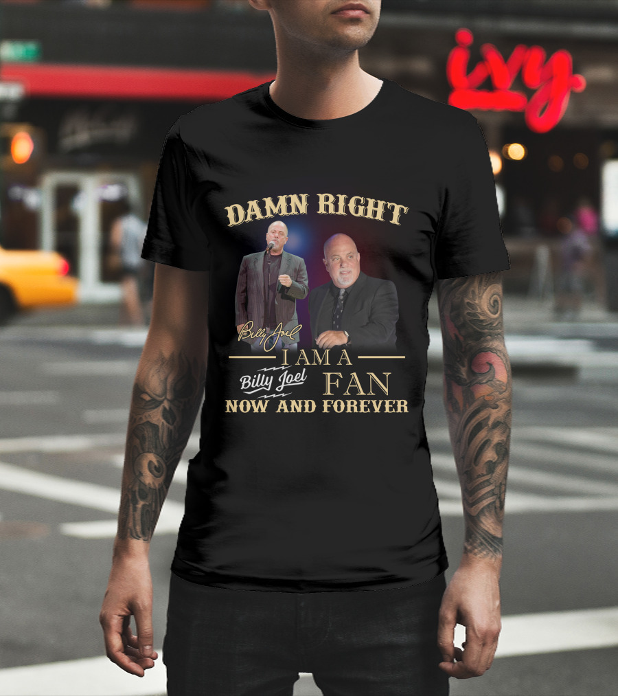 Damn Right I Am A Billy Joel Fan Now And Forever T-Shirt