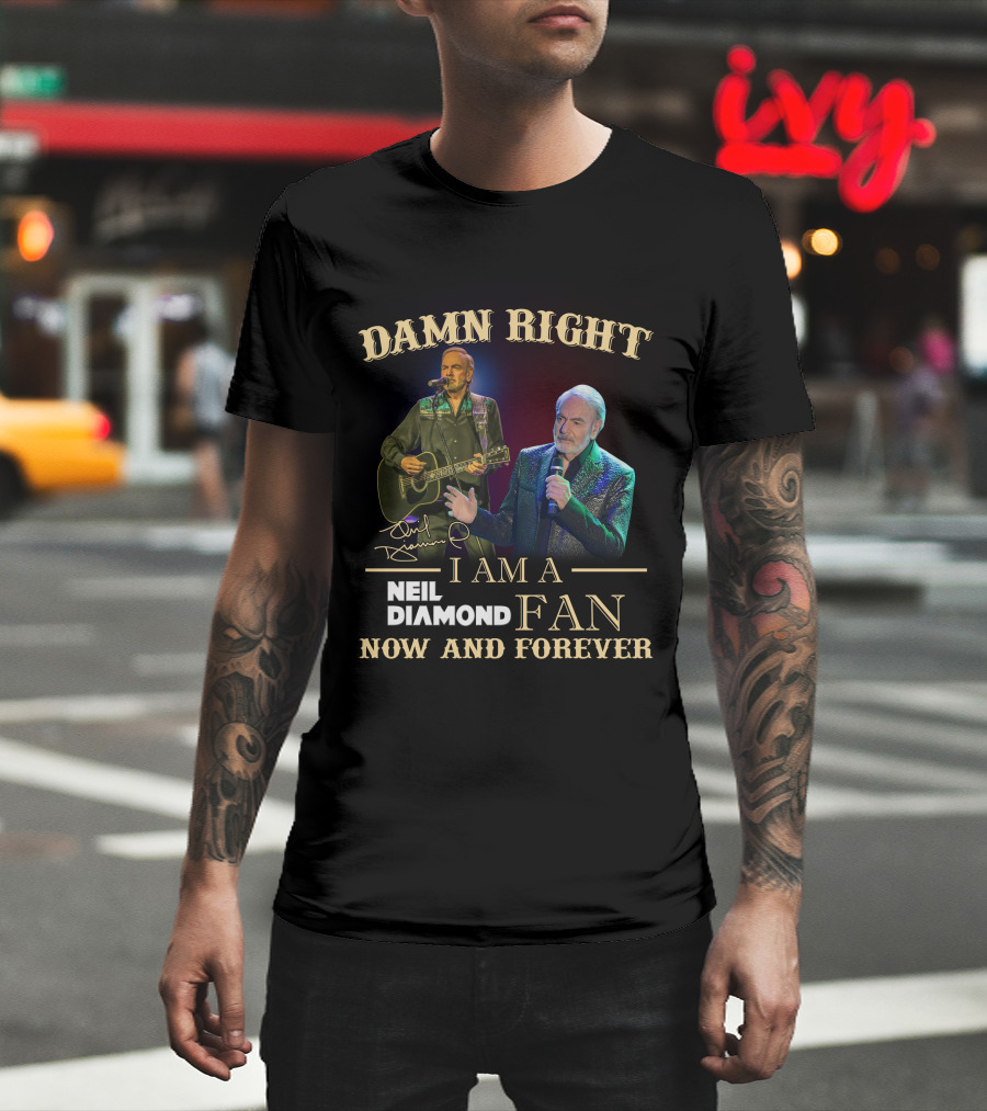 Damn Right I Am A Neil Diamond Fan Now And Forever T-Shirt