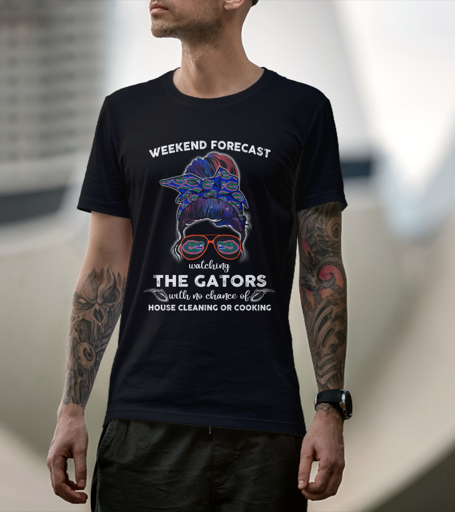 Weekend Forecast Watching The Gators With No Chance Of House Cleaning Or Cooking T-Shirt