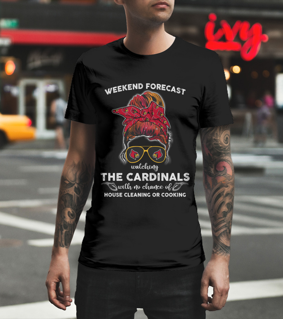 Weekend Forecast Watching The Cardinals No Chance Of House Cleaning Or Cooking T-Shirt