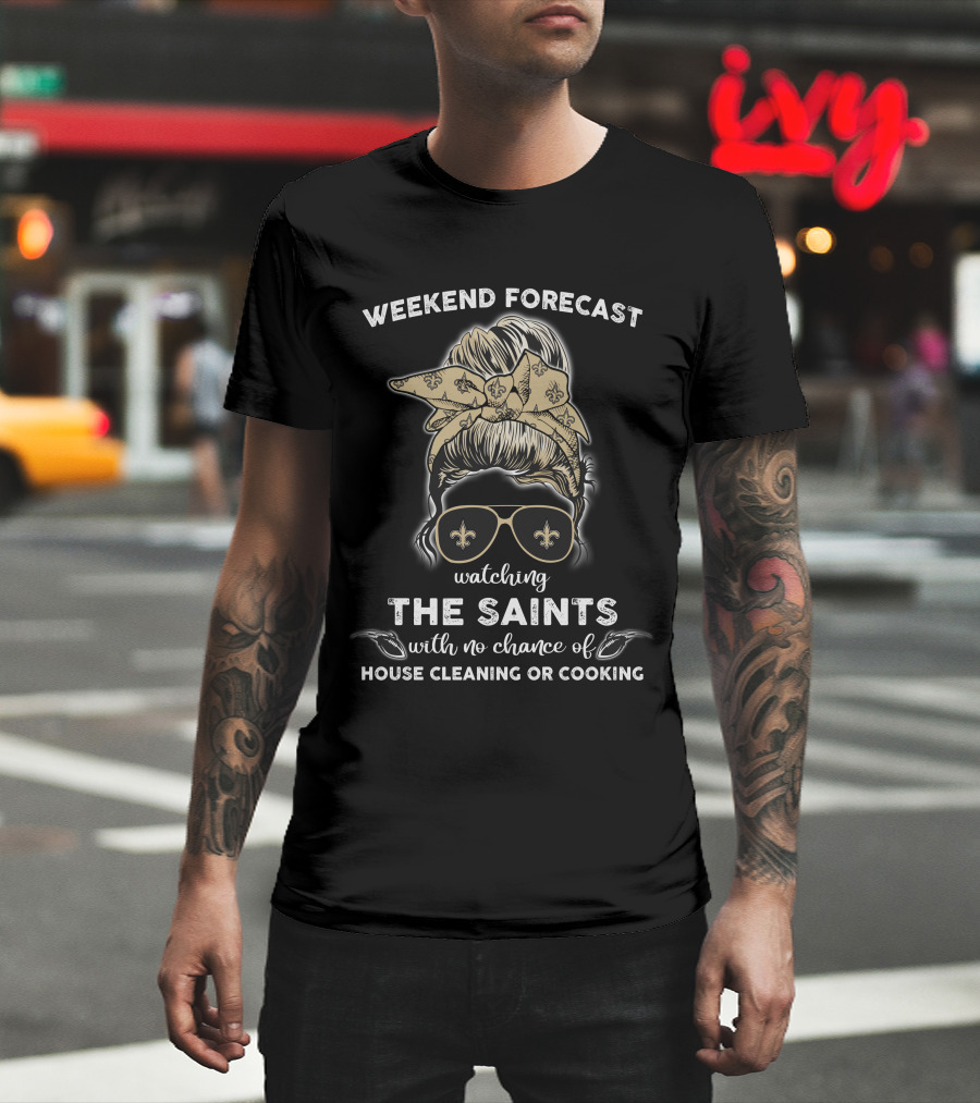 Weekend Forecast Watching The Saints With No Chance Of House Cleaning Or Cooking T-Shirt