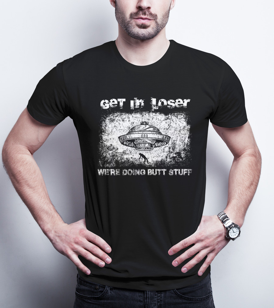 Get In Loser UFO Aliens We're Doing Butt Stuff T-Shirt