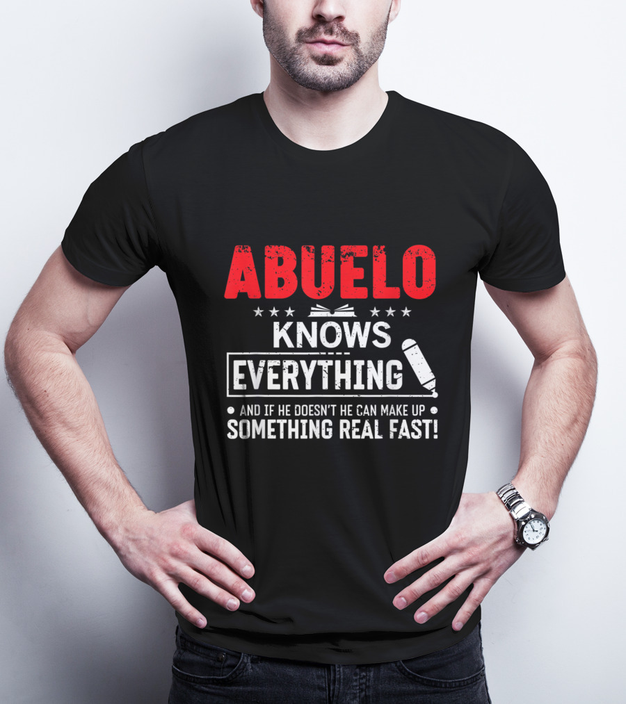 ABUELO Knows Everything And If He Doesn't He Can Make Up Something Real Fast T-Shirt