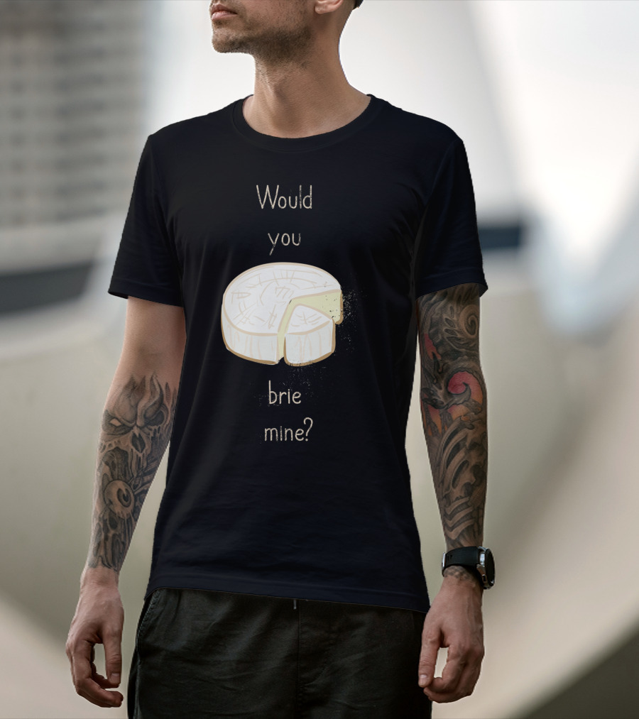Would You Brie Mine Cheese Pun Text Humorous T-Shirt