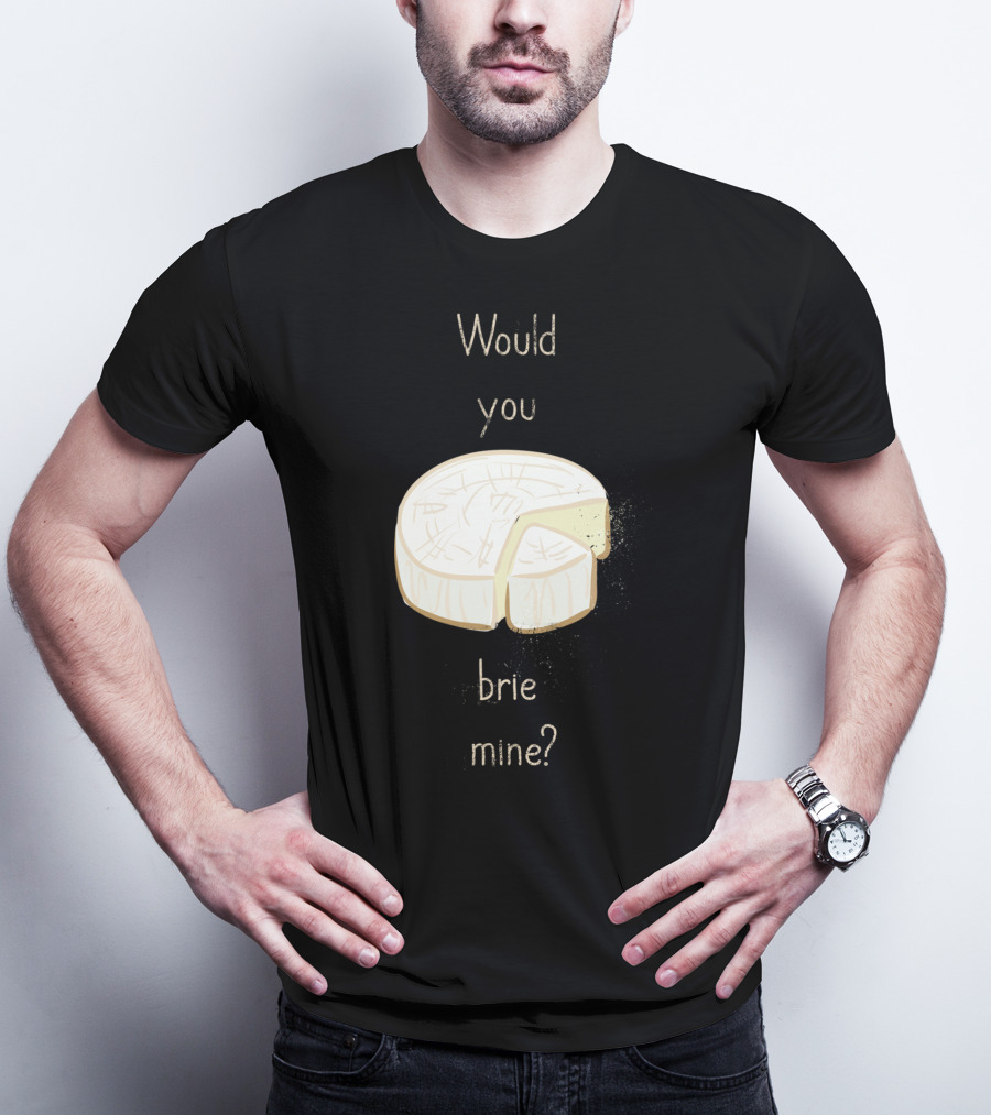 Would You Brie Mine Cheese Pun Text Humorous T-Shirt