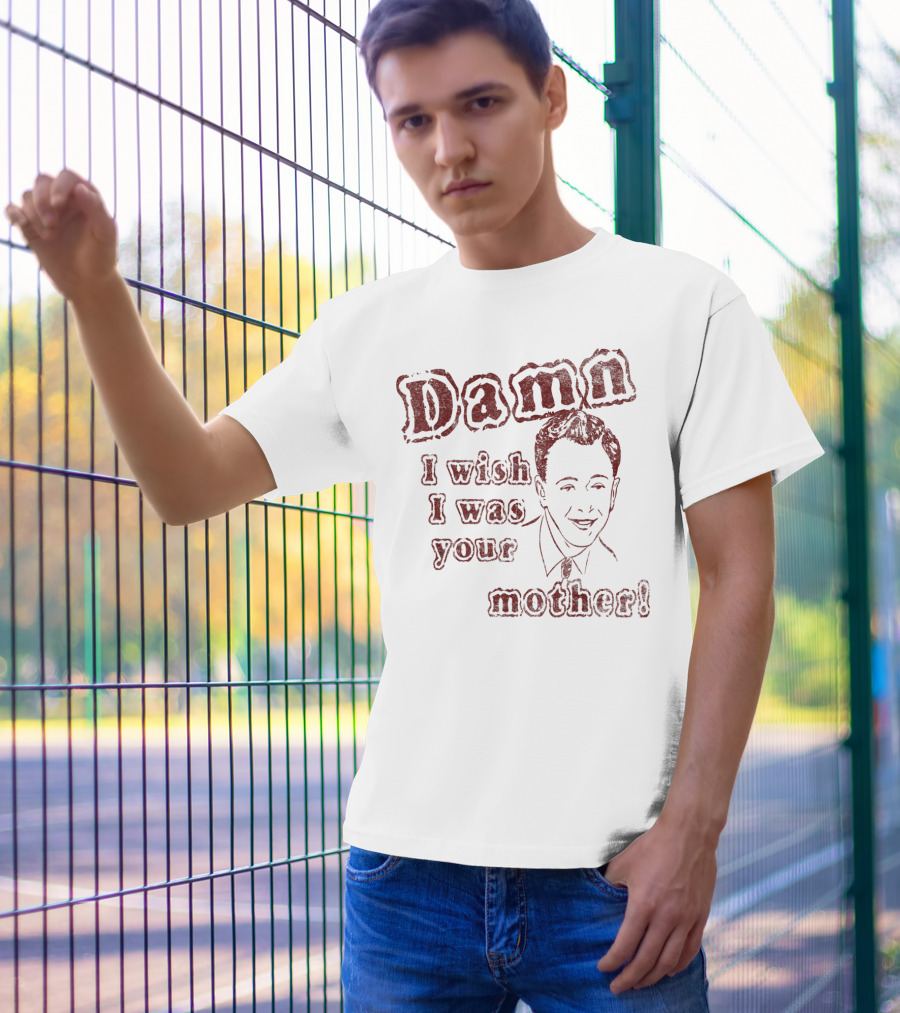 Damn I Wish I Was Your Mother Ludicrous Stupid Retro T-Shirt