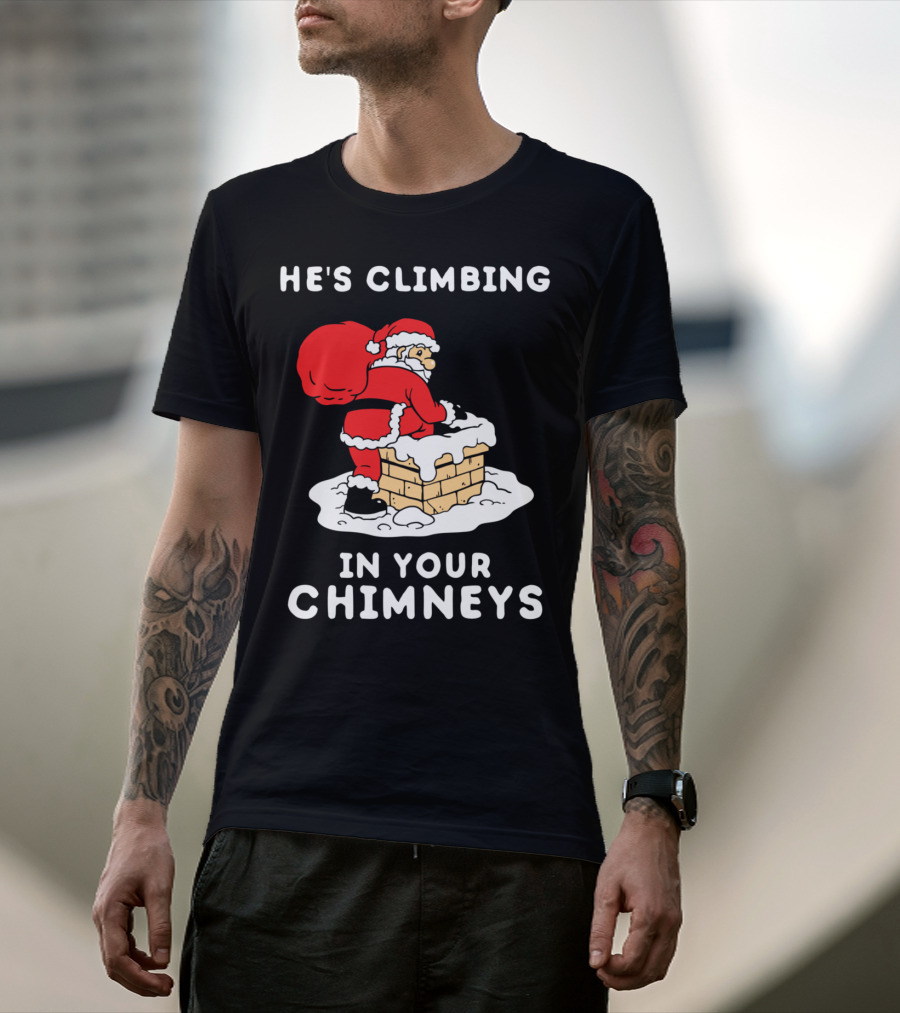 He's Climbing In Your Chimneys Funny Santa Christmas Humor T-Shirt