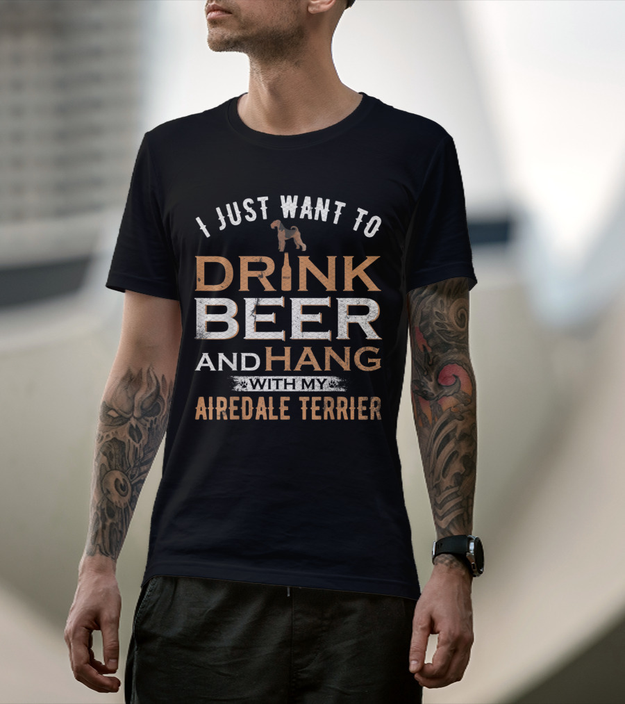 I Just Want To Drink Beer And Hang With My Airedale Terrier T-Shirt