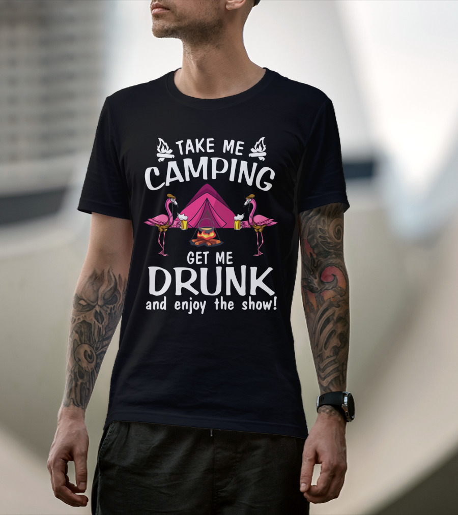 Take Me Camping Get Me Drunk Flamingo Enjoy The Show Campfire Tent Beer T-Shirt