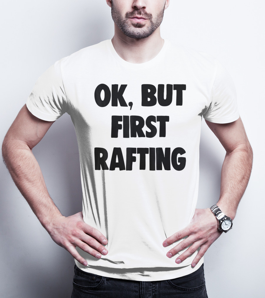OK, But First Rafting Lover T-Shirt